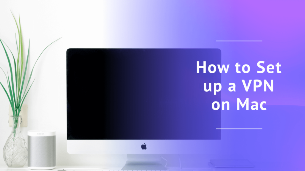 How To Set up VPN on Mac in 2024: Step by Step Explained