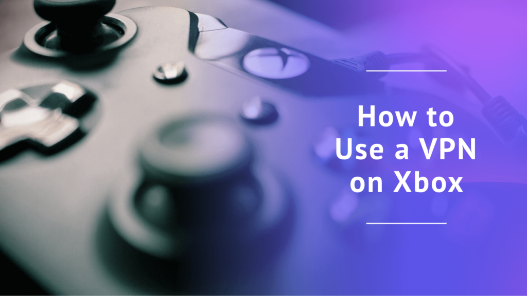 How To Use a VPN on Xbox in 2025: Xbox One, Series S & X